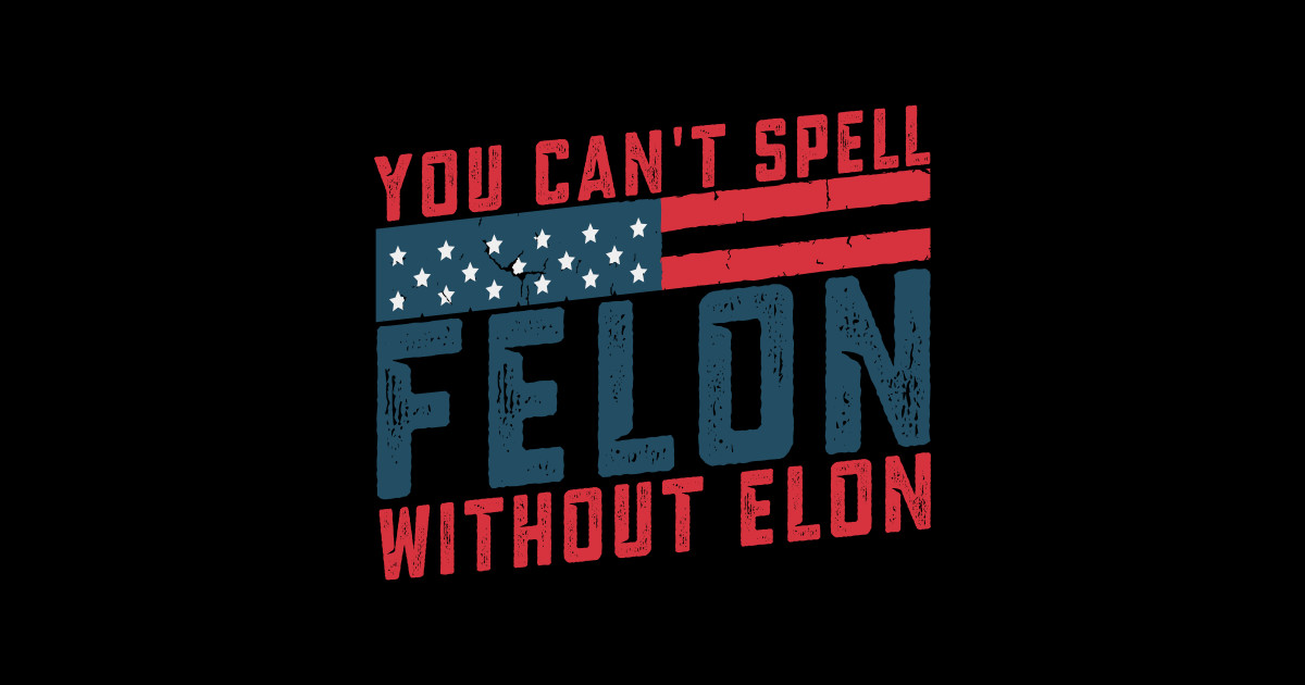 You Can't Spell Felon Without Elon Deport Elon Musk - F Elon And The ...