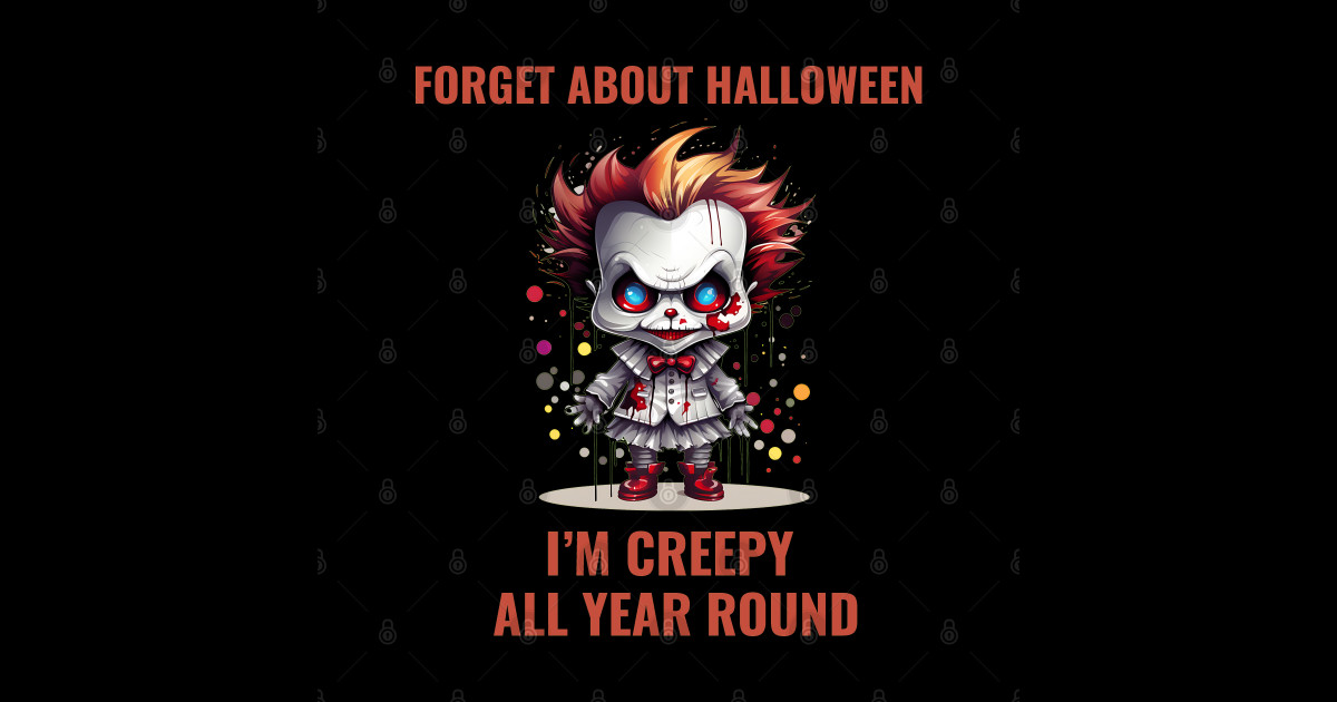 Forget About Halloween I'm Creepy All Year Round - Funny Halloween ...