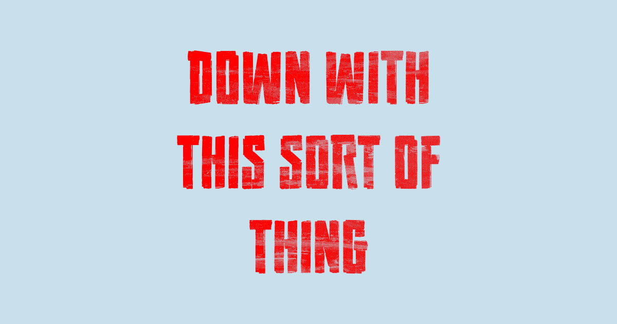 DOWN WITH THIS SORT OF THING - Activist - T-Shirt | TeePublic