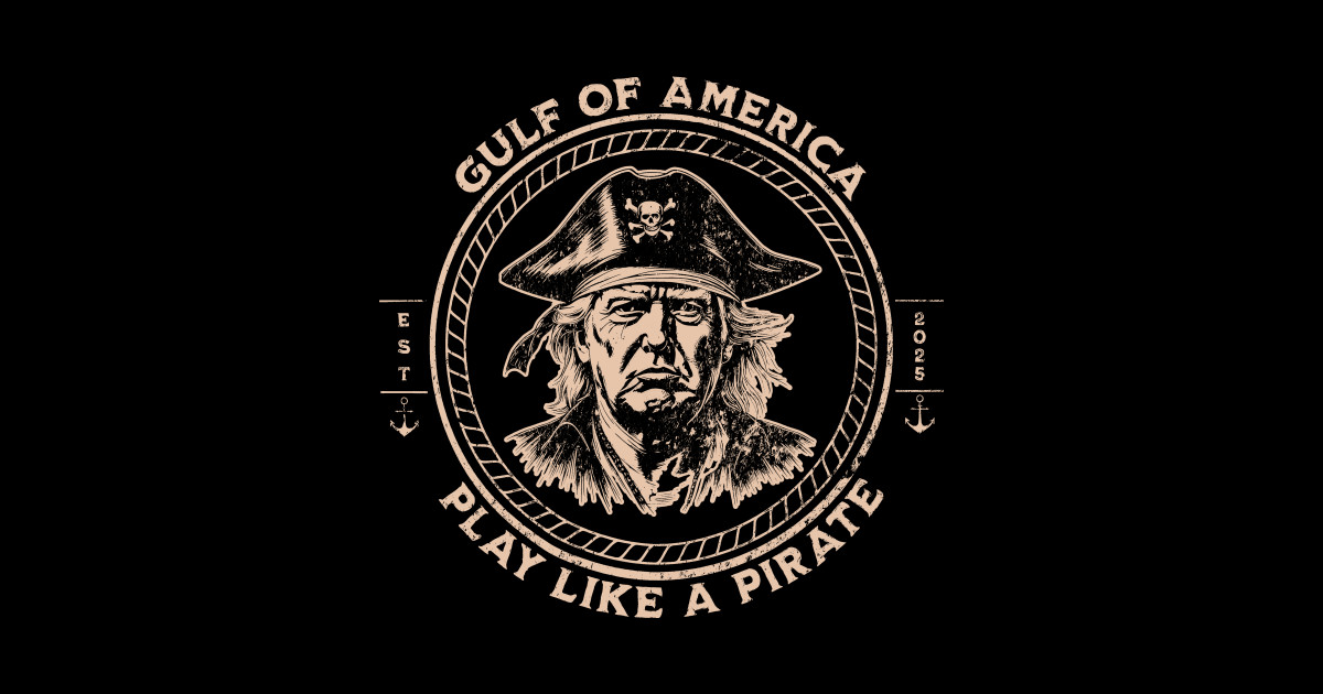 Trump Play Like A Pirate Gulf Of America 47th President - Gulf Of ...