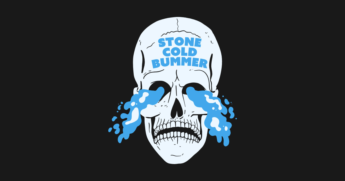 Stone Cold Bummer - Life Is A Bummer - T-Shirt | TeePublic