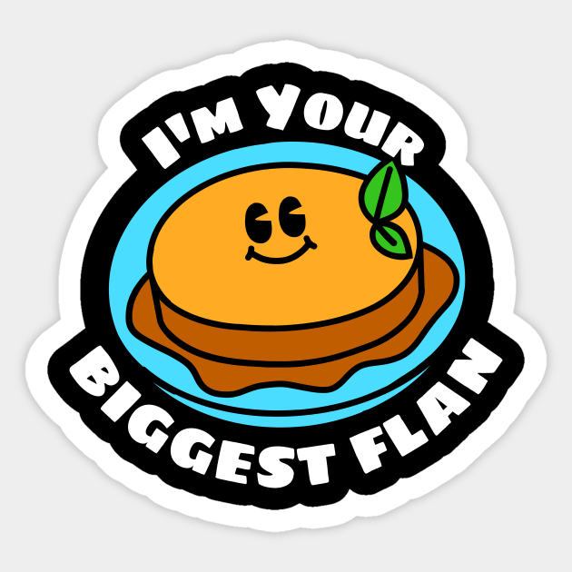 I'm Your Biggest Flan - Flan Pun - Flan - Sticker | TeePublic