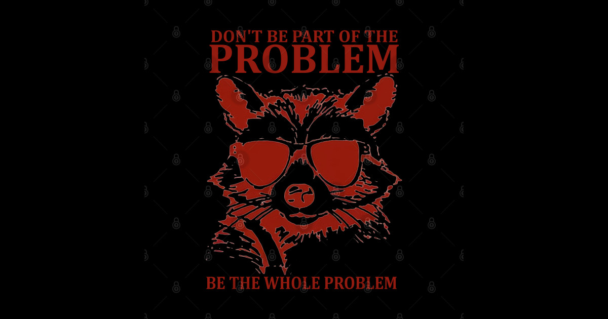 Don't Be Part Of The Problem Be The Whole Problem Racoon - Dont Be Part ...