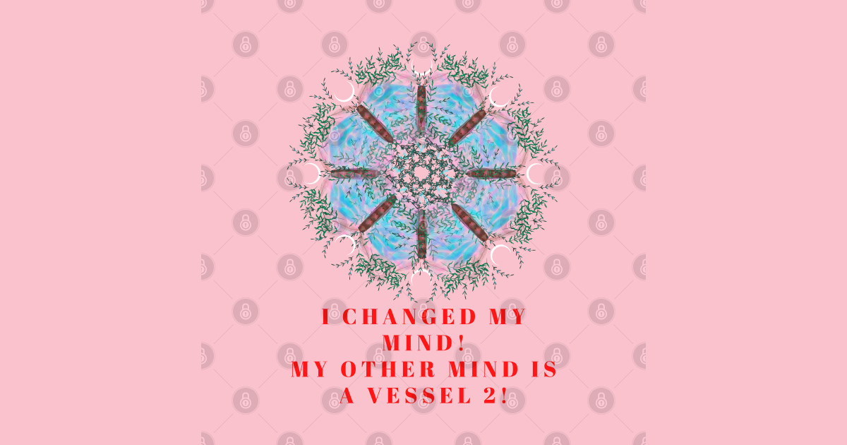 I changed my mind! My other mind is a vessel 2! A great slogan with a ...