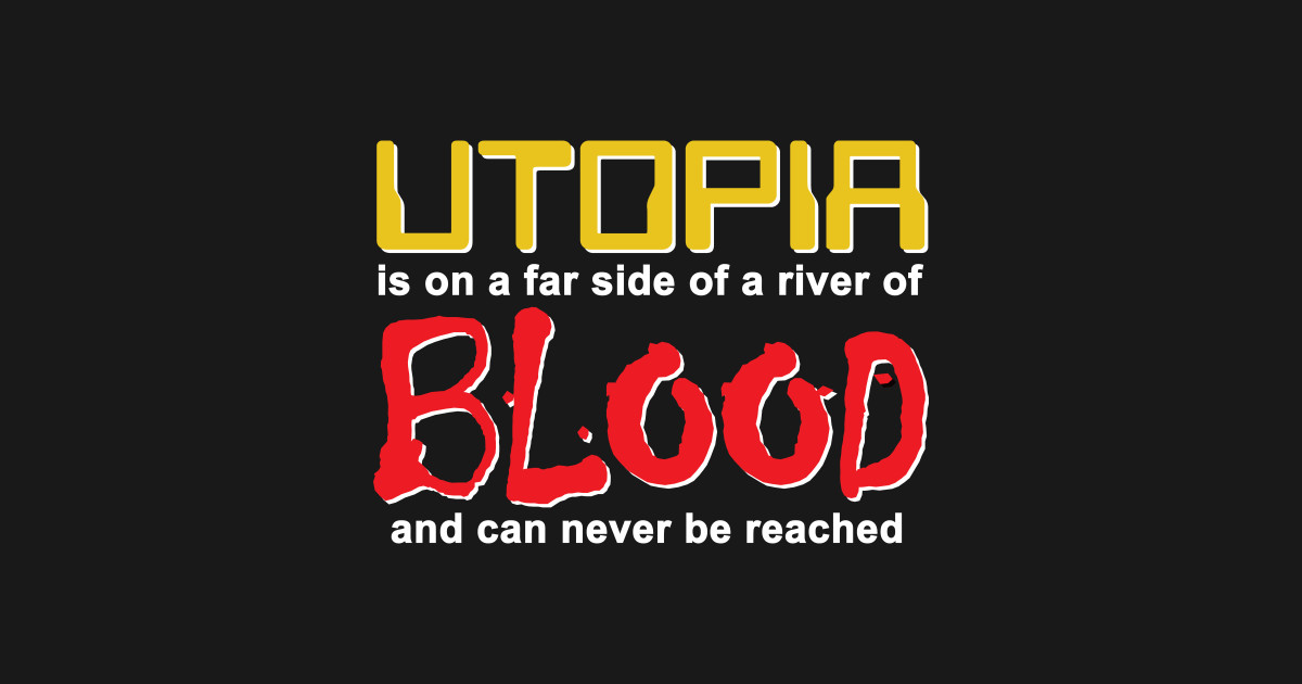 Utopia is on a far side of a river of blood and can never be reached. - Utopia - T-Shirt | TeePublic