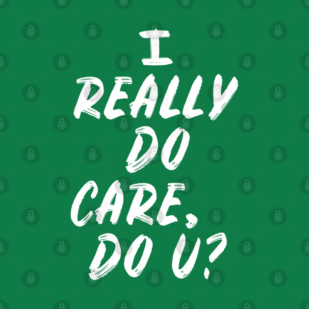 I Really Do Care, Do U? - I Really Dont Care Do U - T-Shirt | TeePublic