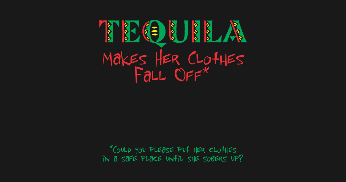 Tequila makes her clothes fall off.* - Tequila Makes Her Clothes Fall ...