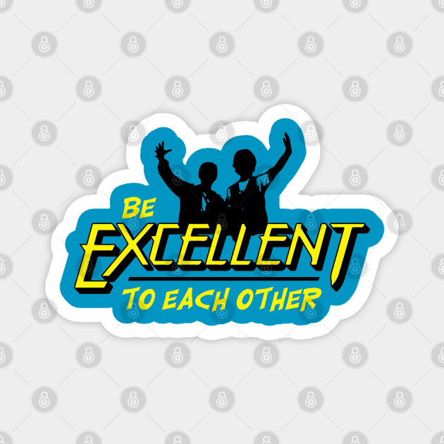 Be Excellent to Each Other - Bill And Ted - Magnet | TeePublic