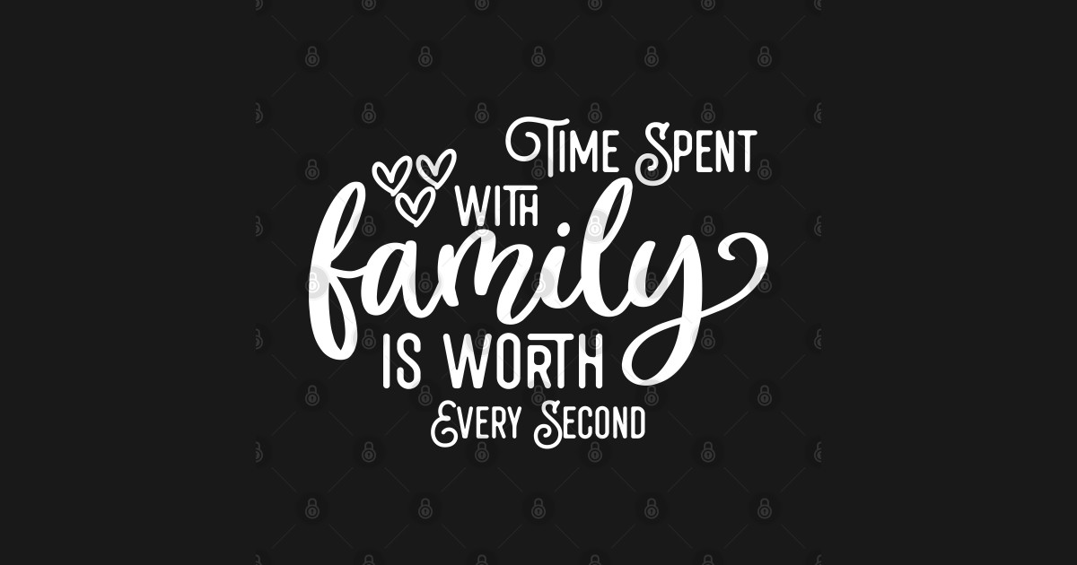 Time Spent With Family Is Worth Every Second - Family Quotes - T-Shirt ...