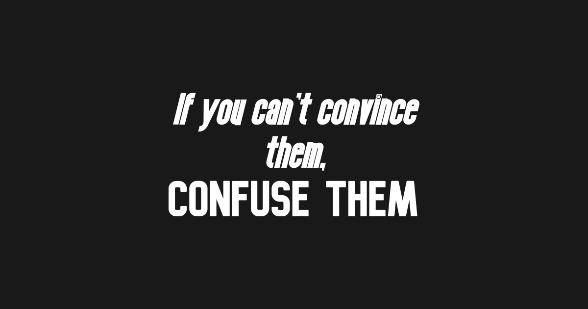 If you can't convince them, confuse them - Confuse Them - T-Shirt ...
