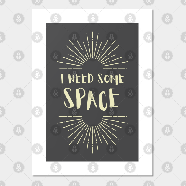 I Need Some Space design - I Need Some Space - Posters and Art Prints ...