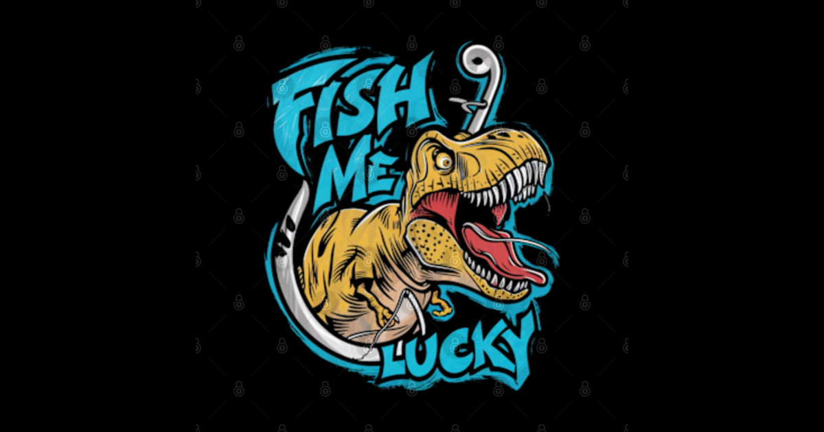 fun cartoon image of a t rex fishing with the words fish me lucky ...