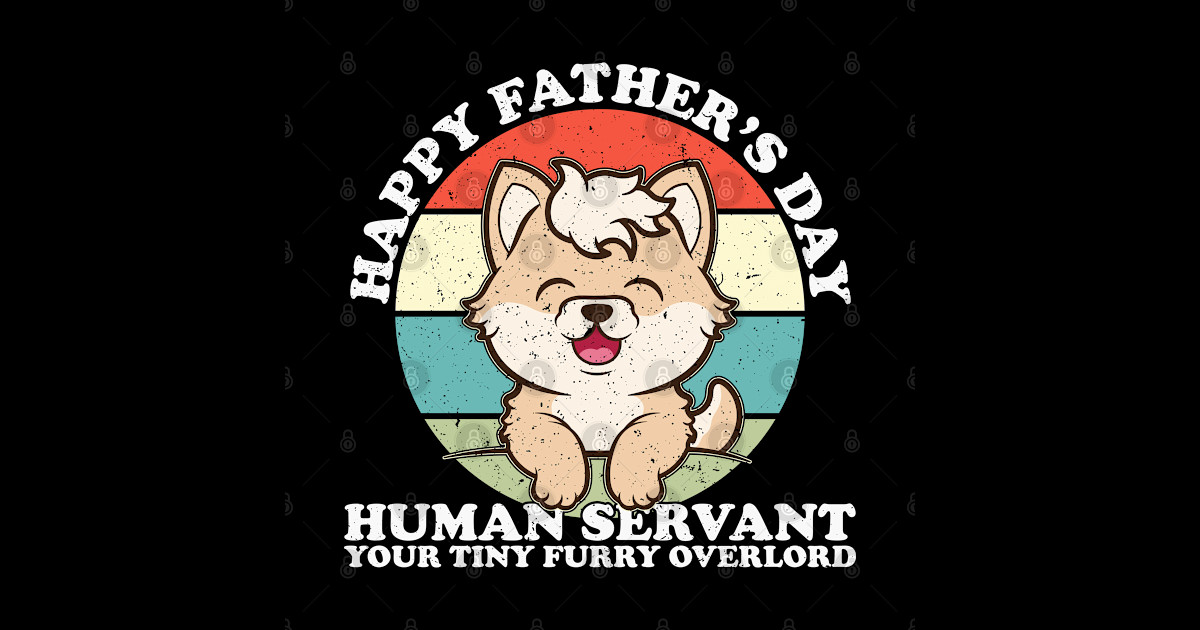 Happy Father's Day Human Servant Your Tiny Furry Overlord Dog - Happy ...