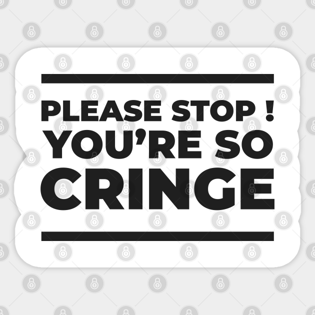 Please Stop ! You're so Cringe AF - Shirtdesign - Sticker | TeePublic