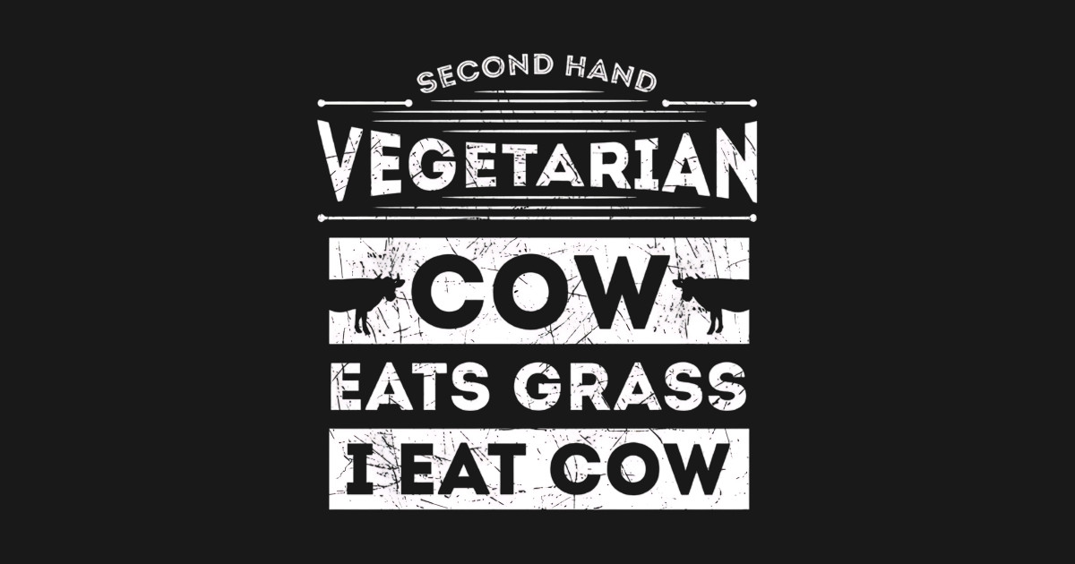 Second Hand Vegetarian Cow Eats Grass I Eat Cow, Meat Lovers, Foodie ...