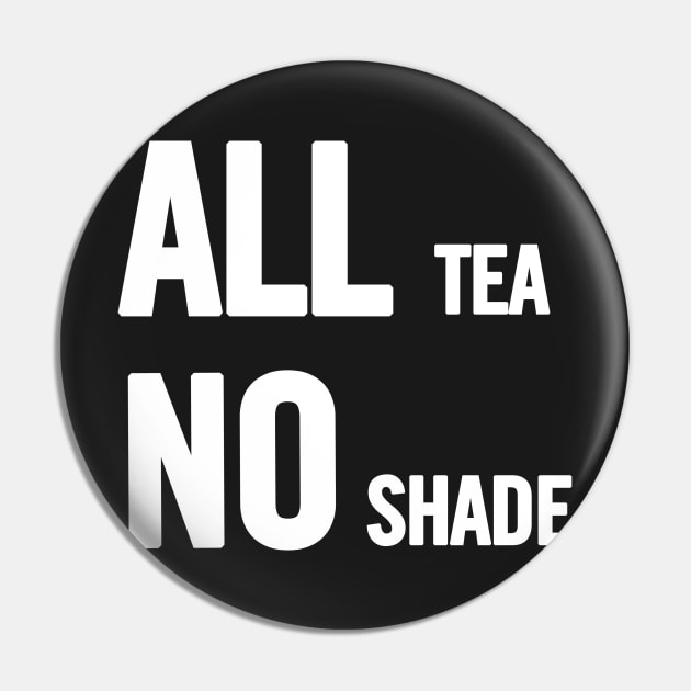 All Tea No Shade - All Tea No Shade - Pin | TeePublic