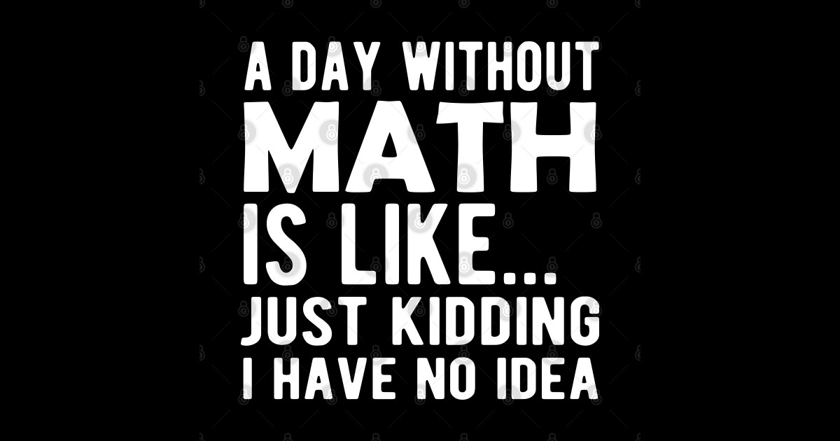 Math - A day without math is like ... Just kidding I have no Idea ...