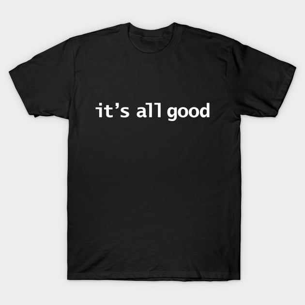 Its All Good Typography White Text - Its All Good - T-Shirt | TeePublic