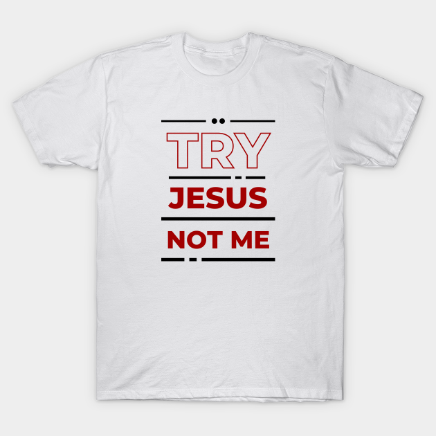 Try Jesus Not Me | Christian Typography - Try Jesus Not Me - T-Shirt ...