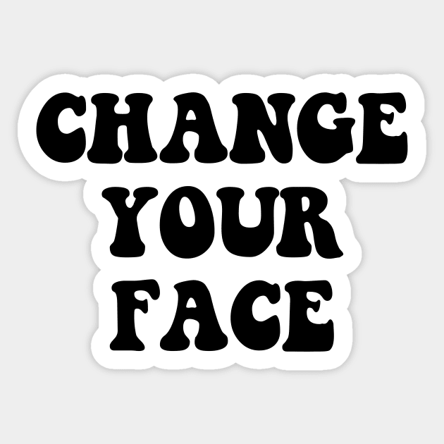 CHANGE YOUR FACE - Changing - Sticker | TeePublic