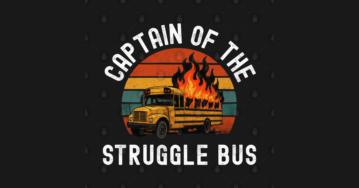Captain of the Struggle Bus Funny Struggle Bus humor - Burning School ...