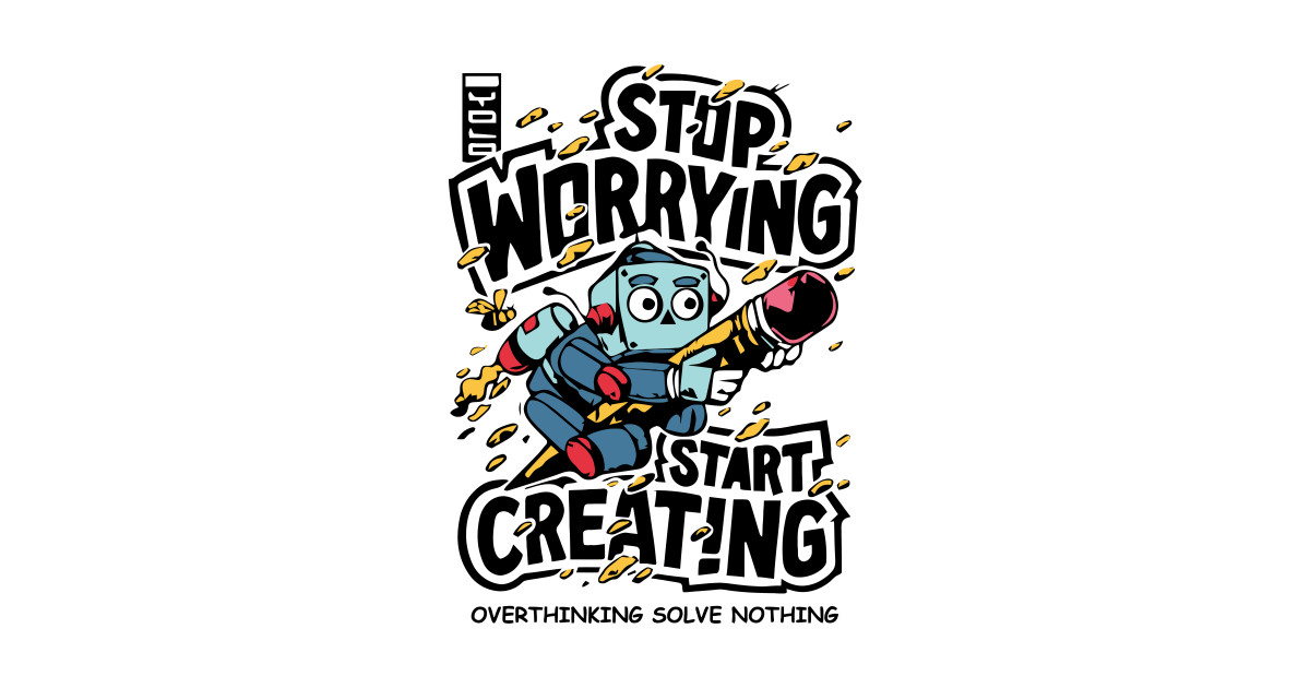 STOP WORRYING START CREATING OVERTHINKING SOLVE NOTHING - Creativity ...