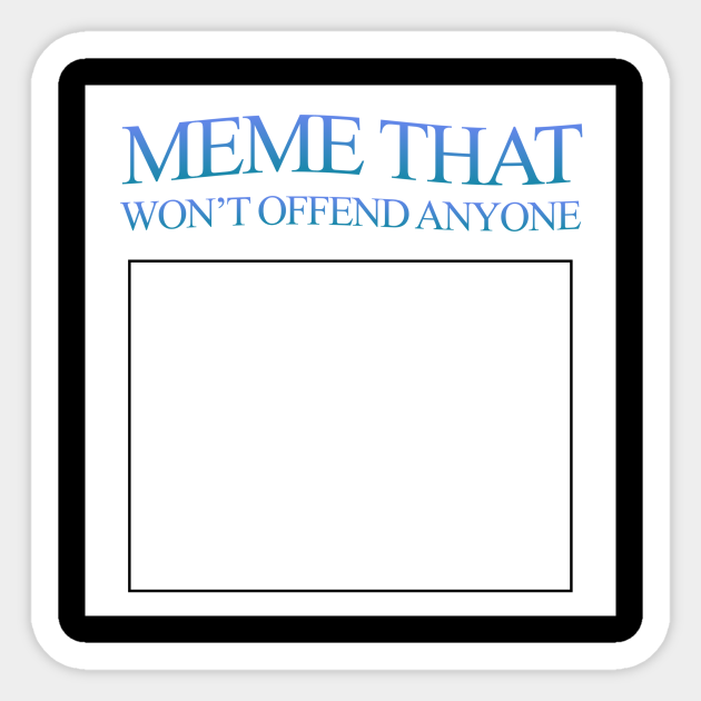 Meme that won't offend anyone - Meme - Sticker | TeePublic