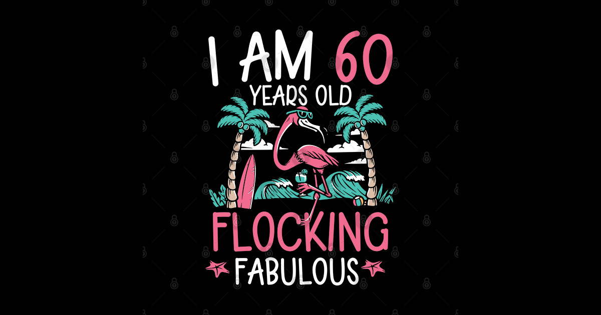 I Am 60 Year Old Flocking Fabulous Flamingo - 60 Years Old - Posters ...