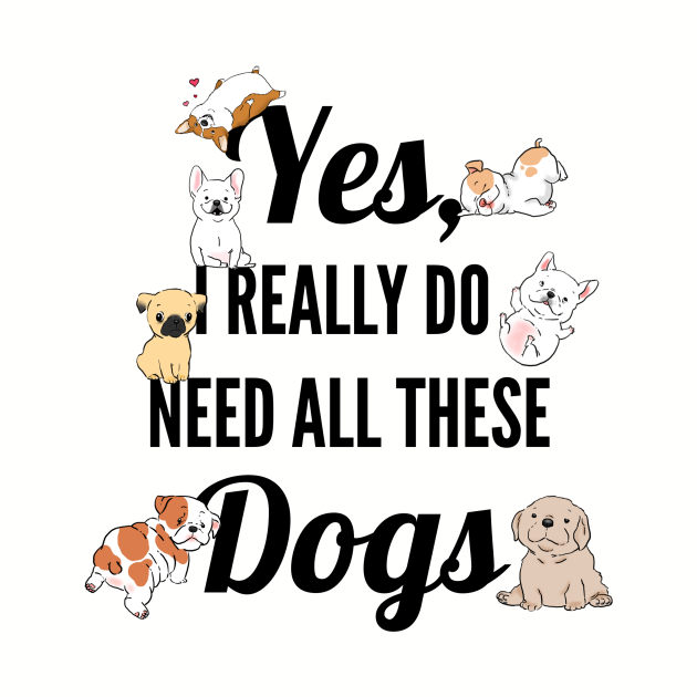 Yes, I Really Need All These Dogs, Funny Dog Humor - Dog Lover Gifts ...
