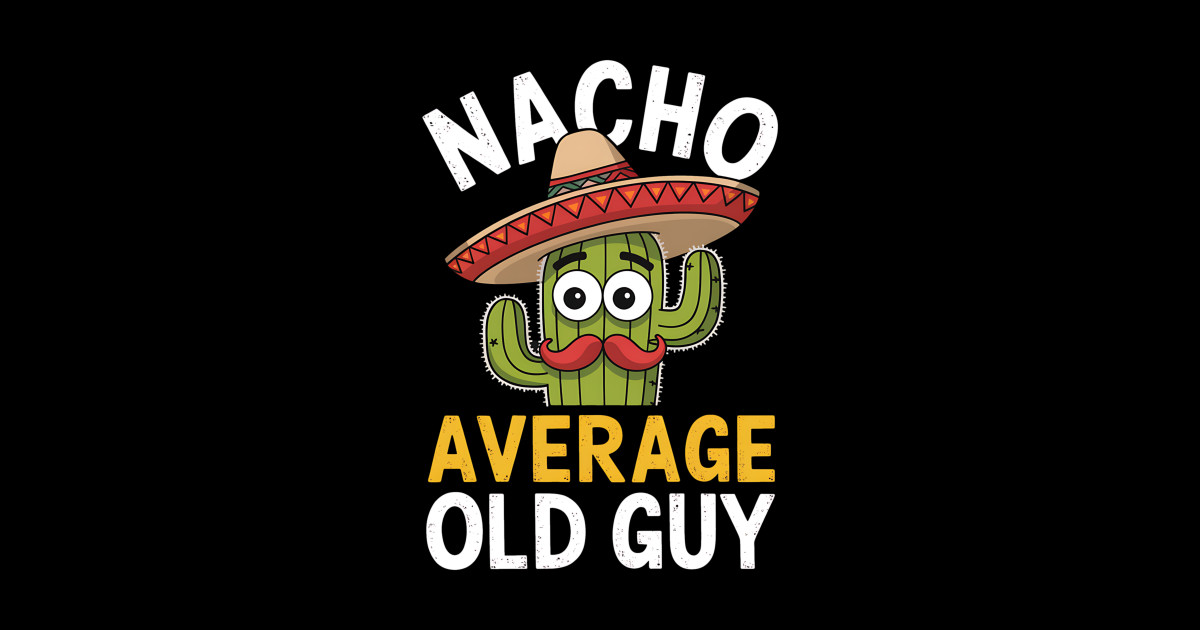 Nacho Average Old Guy Grandfather Cool Old Man Cinco De Mayo - Nacho ...