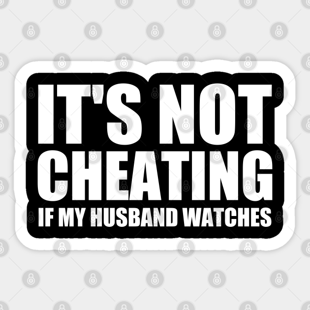It's Not Cheating If My Husband Watches, Quotes - Its Not Cheating If ...