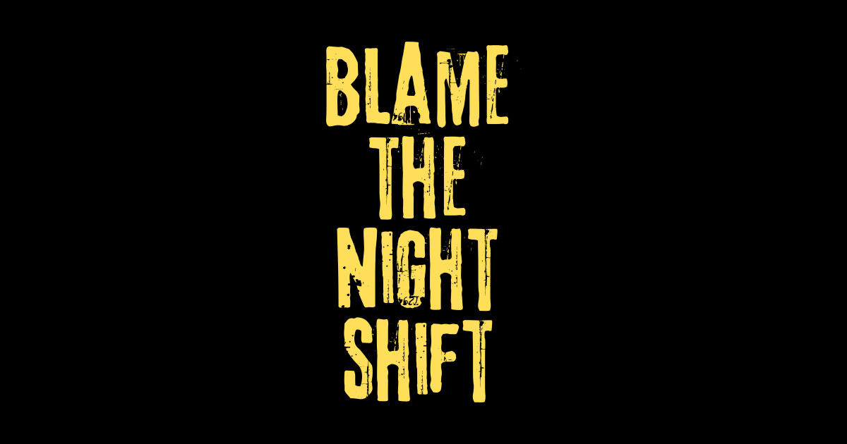 Blame The Night Shift - Night Shift - Posters and Art Prints | TeePublic