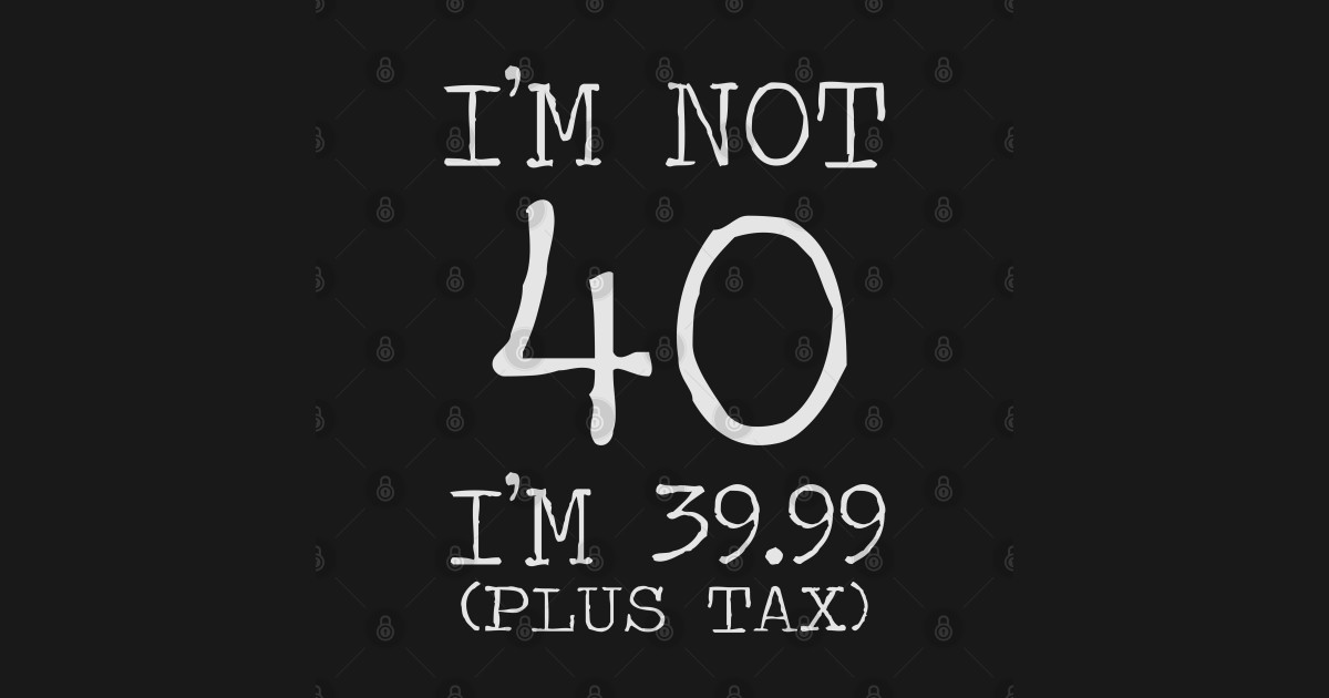 i'm not 40 i'm 39.99 (plus tax) - Im Not 40 Im 3999 Plus Tax - T-Shirt ...