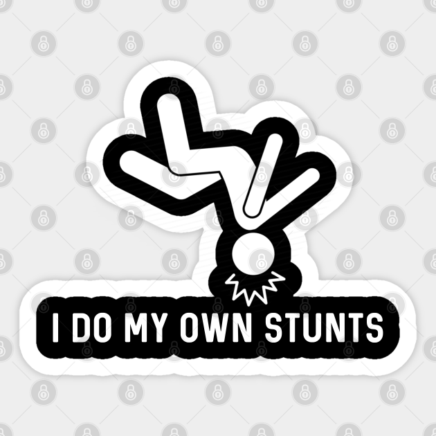I Do My Own Stunts - I Do My Own Stunts - Sticker | TeePublic