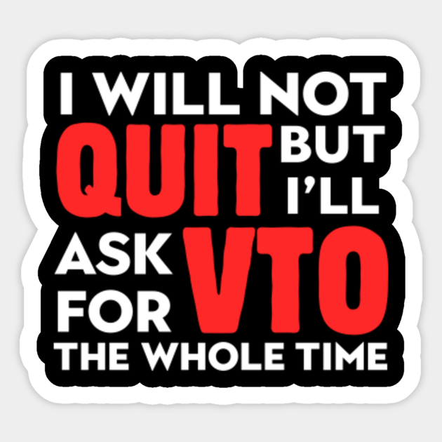VTO I WIll Not Quit But I'll Ask For Vto The Whole Time - Voluntary ...