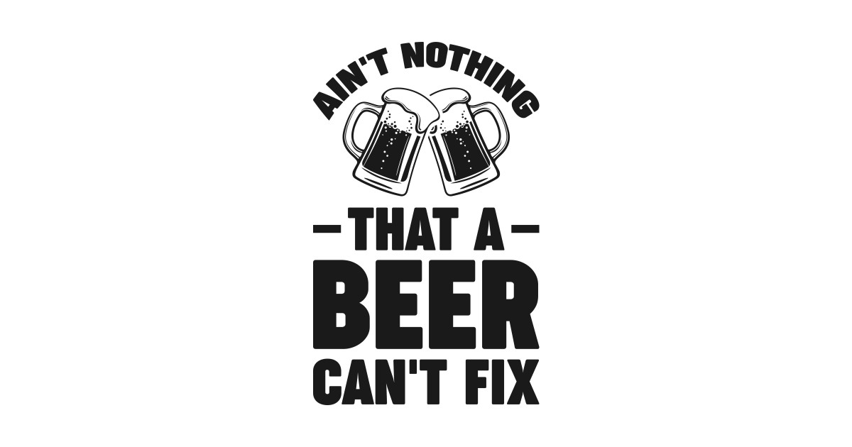Ain't nothing that a beer cant fix - Funny Hilarious Meme Satire Simple ...
