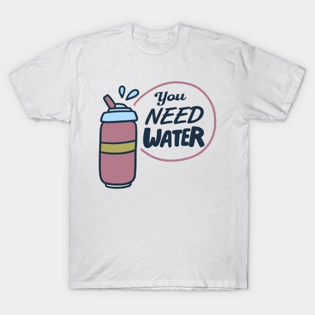 You Need Water - Water - T-Shirt | TeePublic