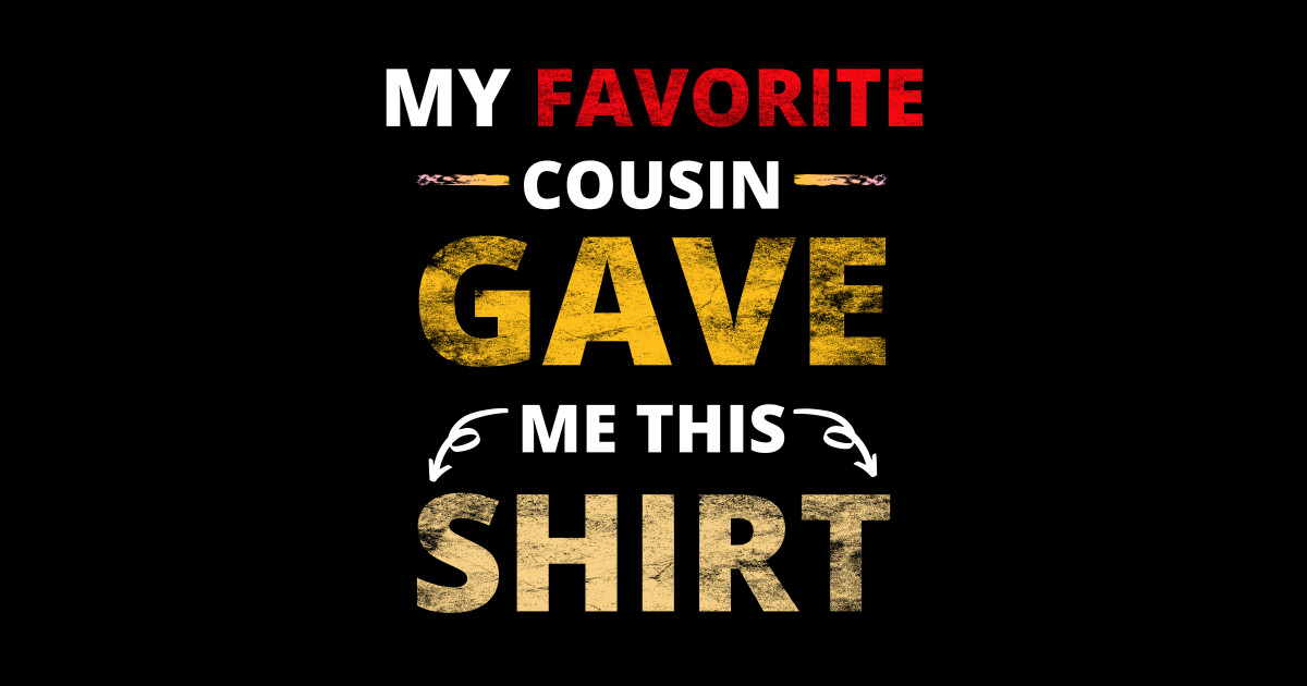 My Favourite Cousin Gave Me This Shirt - Gift For Cousin - Magnet | TeePublic