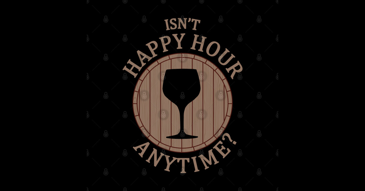 Isn't happy hour anytime? Drinking Quote - Drinking - Sticker | TeePublic