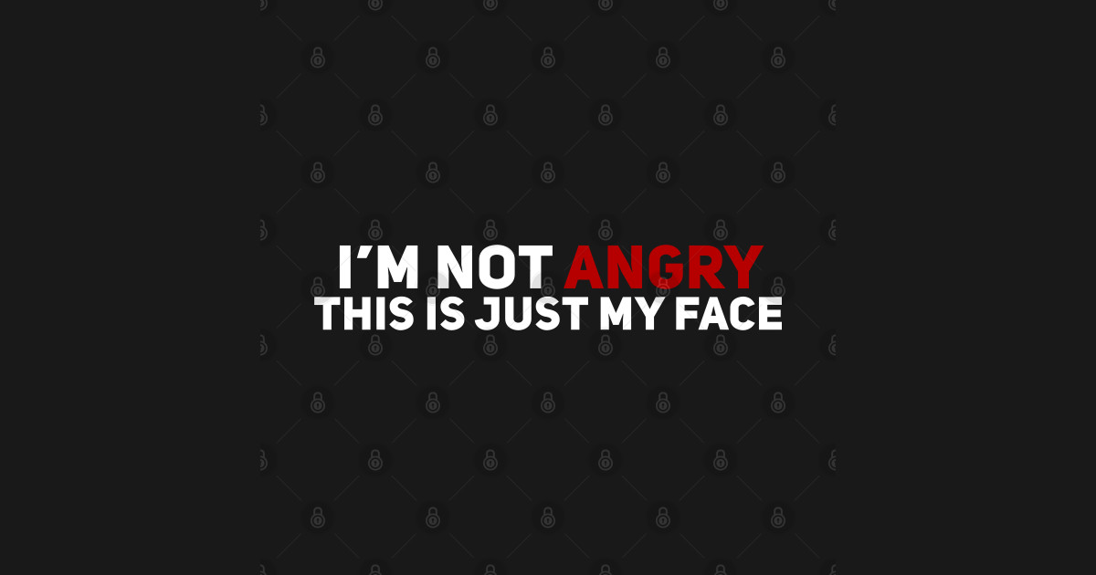 I'm Not Angry This is Just my Face - Funny Quotes - T-Shirt | TeePublic