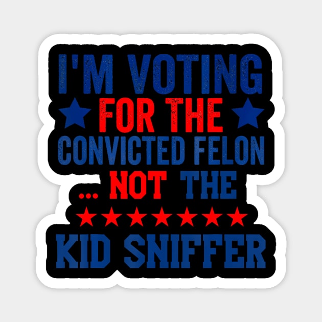 I'm Voting For The convicted felon Not Kid Sniffer - Not Kid Sniffer ...