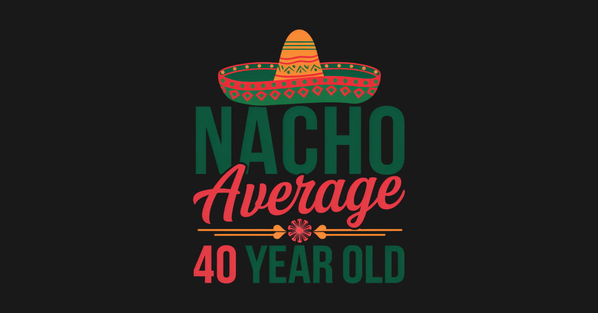 Nacho Average 40 Year Old Cinco de Mayo 40th Birthday - Nacho Average ...