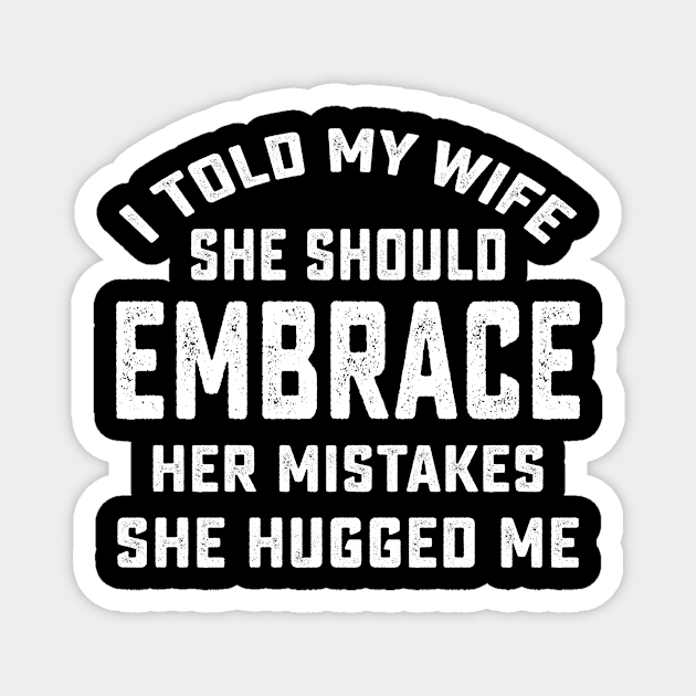 I Told My Wife She Should Embrace Her Mistakes She Hugged Me - I Told ... I Told My Wife She Should Embrace Her Mistakes She Hugged Me - I Told ...
