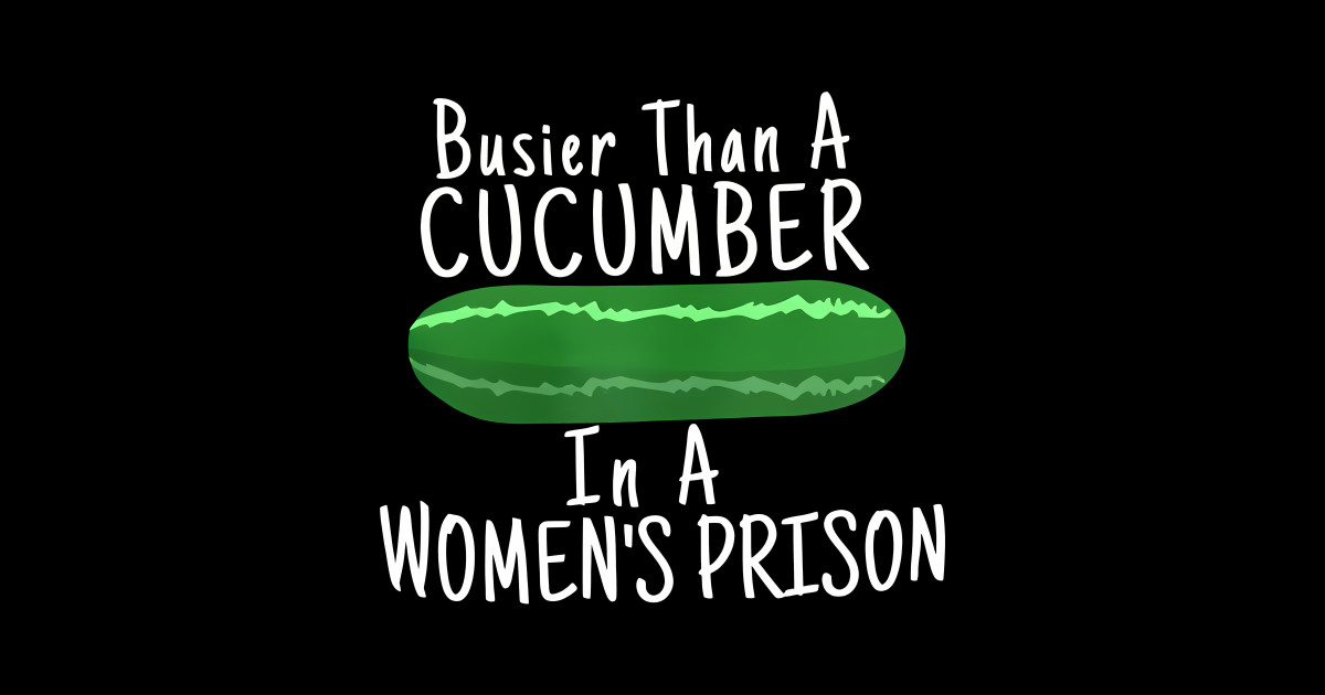 Busier Than A CUCUMBER In A WOMEN'S PRISON - Cucumber - Sticker | TeePublic