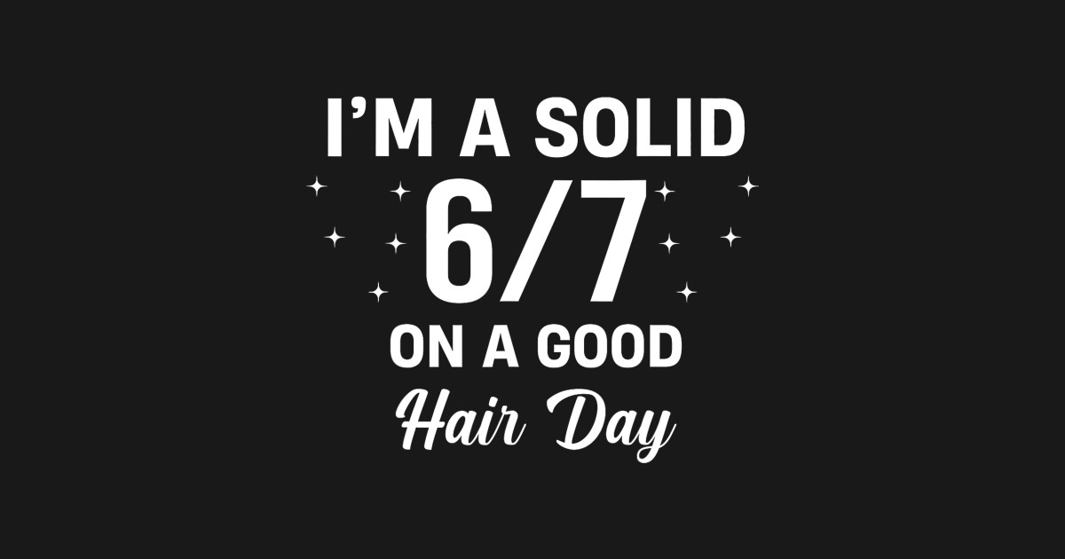 I'M A Solid 67 On A Hair Day Six Seven - Sarcastic Meme Quote - T-Shirt ...