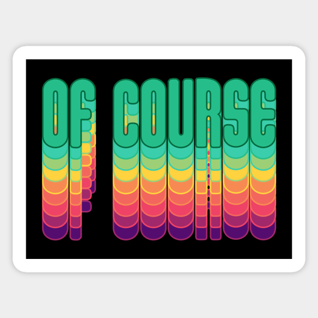 Of Course - Sarcasm - Sticker | TeePublic