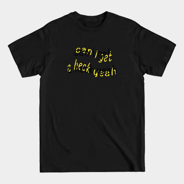 Can I Get A Heck Yeah - Heck Yeah - T-Shirt Designed & Sold By Anna ...