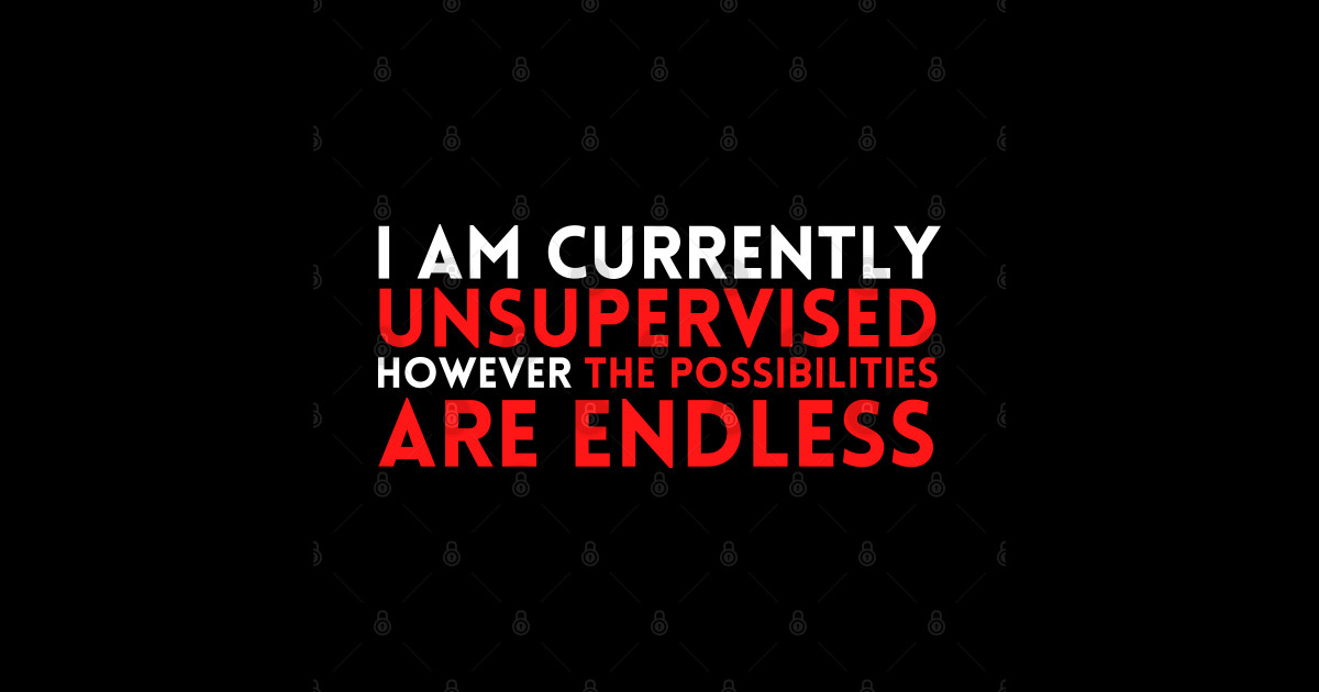 I Am Currently Unsupervised - I Am Currently Unsupervised - Posters and ...