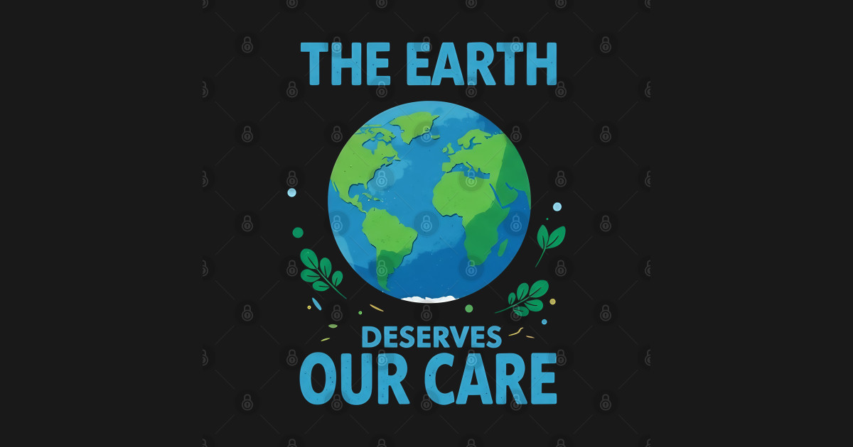The Earth Deserves Our Care. - The Earth Deserves Our Care - T-Shirt ...