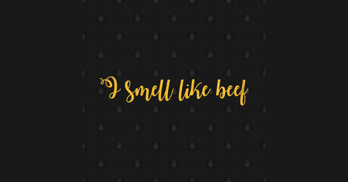I smell like beef - I Smell Like Beef - T-Shirt | TeePublic